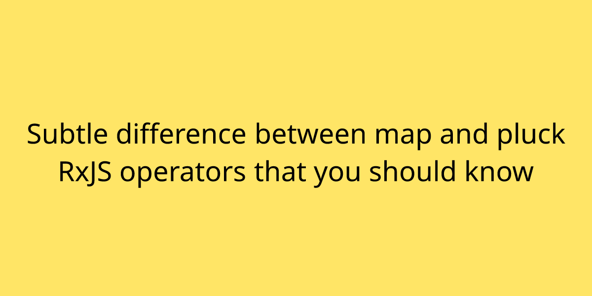 Subtle difference between map and pluck RxJS operators that you should know | Hien's Home
